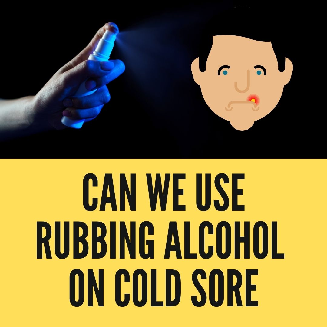 Can You Use Rubbing Alcohol On Cold Sore 